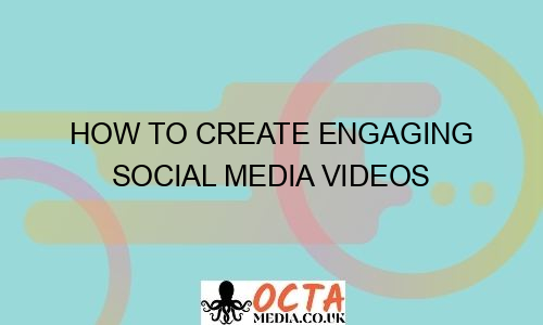 How To Create Engaging Social Media Videos - Octamedia
