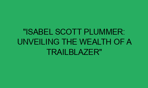 "Isabel Scott Plummer: Unveiling the Wealth of a Trailblazer" - Octamedia